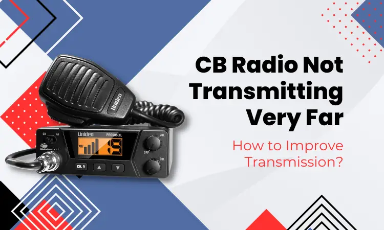 CB Radio Not Transmitting Very Far- How To Improve Transmission?